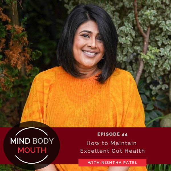 Ep #44: How to Maintain Excellent Gut Health with The Gut Expert Nishtha Patel - Mind Body Mouth